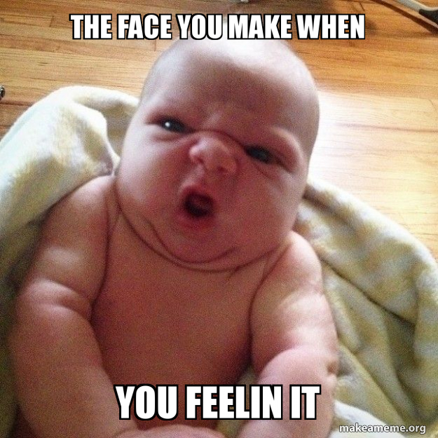The face you make when YOu feelin it Meme Generator