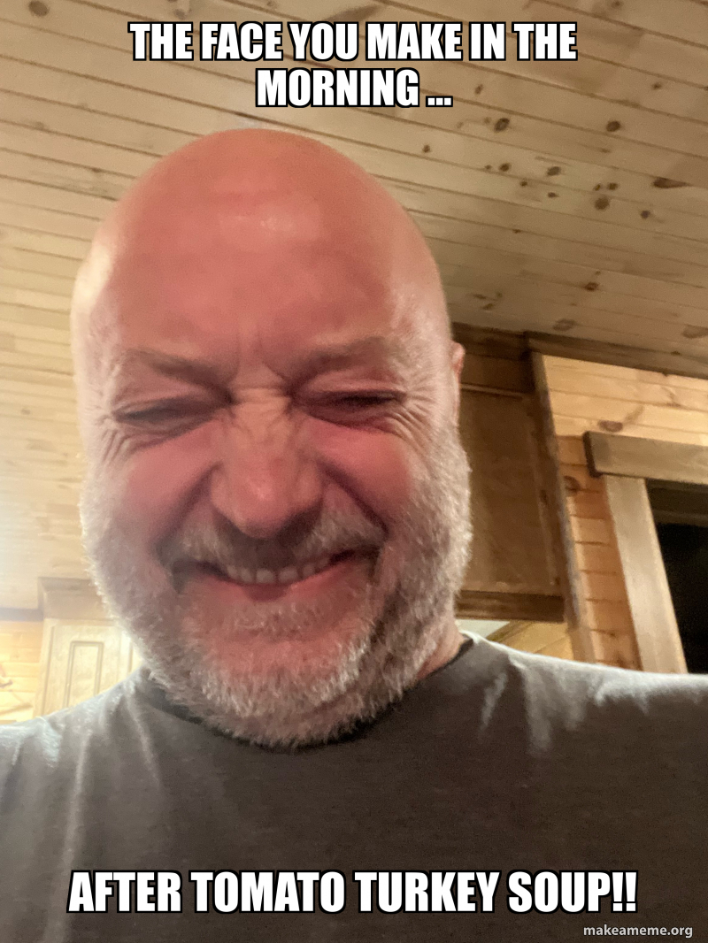 The face you make in the morning … After tomato turkey soup!! Meme ...