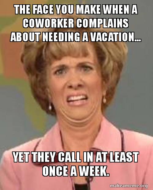 The face you make when a coworker complains about needing a vacation ...