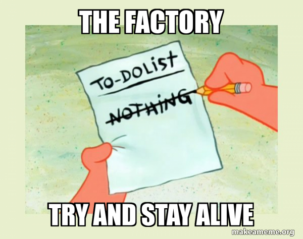 the factory try and stay alive - To Do List - Nothing Meme Generator