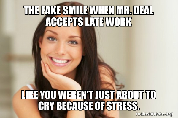The fake smile when Mr. Deal accepts late work Like you weren't just ...