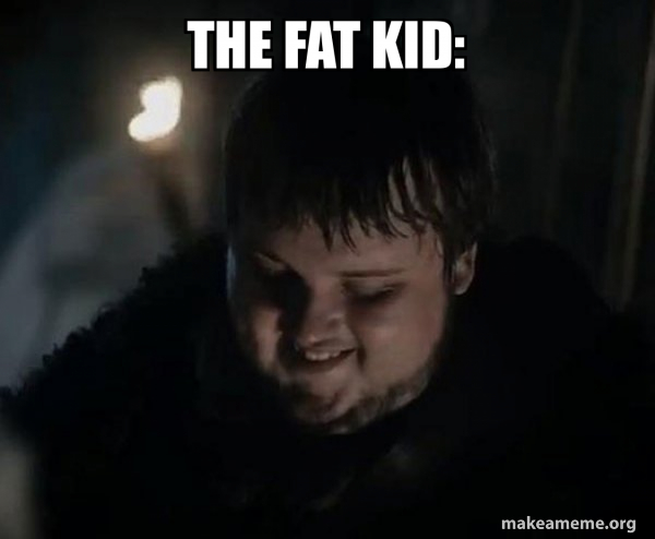 the fat kid: - Samwell Tarly Meme Meme Generator