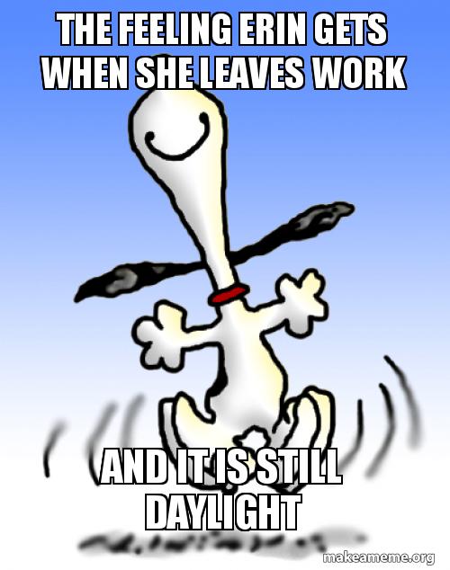 The feeling Erin gets when she leaves work And it is still daylight ...