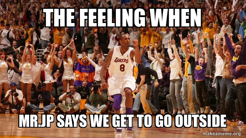 The feeling when Mr.JP says we get to go outside Meme Generator