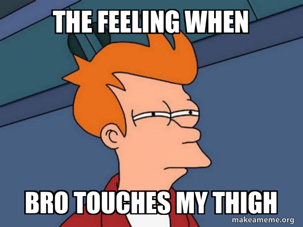 the feeling when bro touches my thigh - Futurama Fry Meme Generator