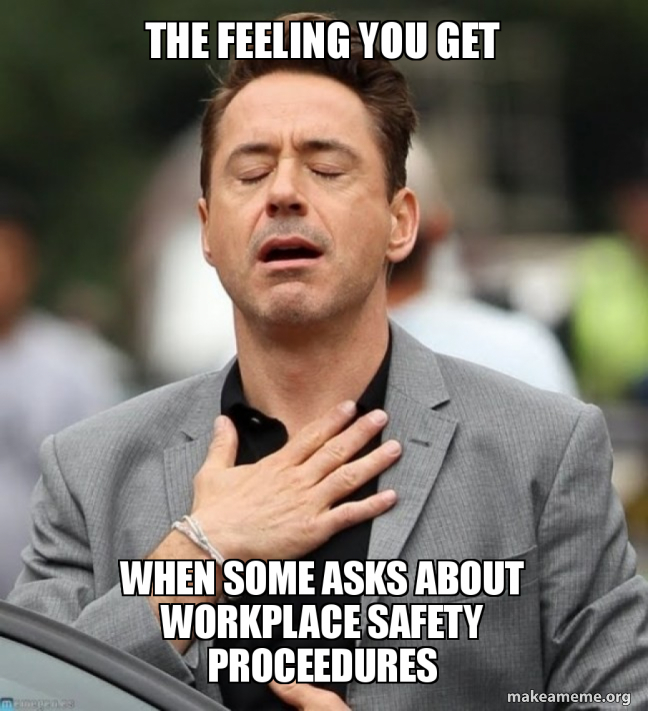 The feeling you get when some asks about workplace safety proceedures ...