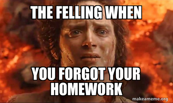 The felling when You forgot your homework - Frodo it's over it's done ...