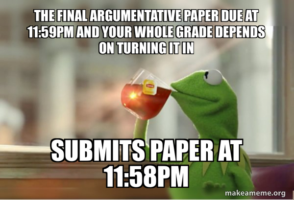 The final argumentative paper due at 11:59pm and your whole grade ...