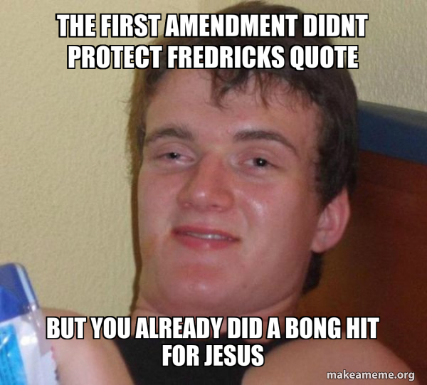 The first amendment didnt protect fredricks quote but you already did a ...
