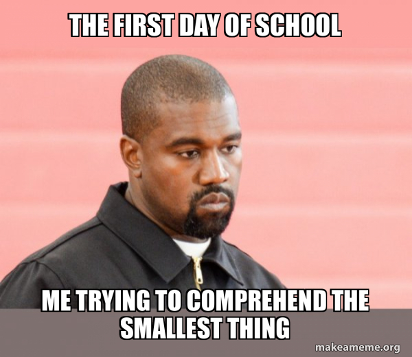 The first day of school Me trying to comprehend the smallest thing ...