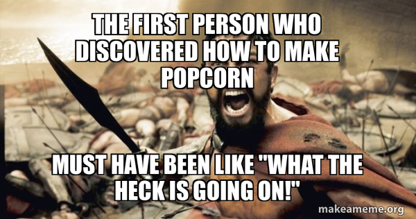 The first person who discovered how to make popcorn must have been like ...
