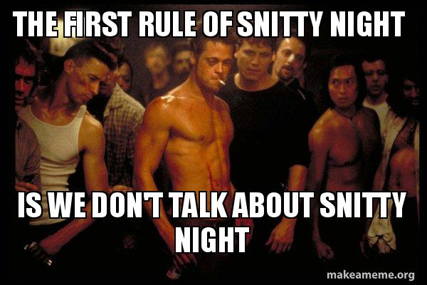 The first rule of snitty night Is we don't talk about snitty night ...