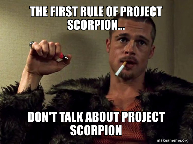 the first rule of project scorpion... don't talk about project scorpion ...