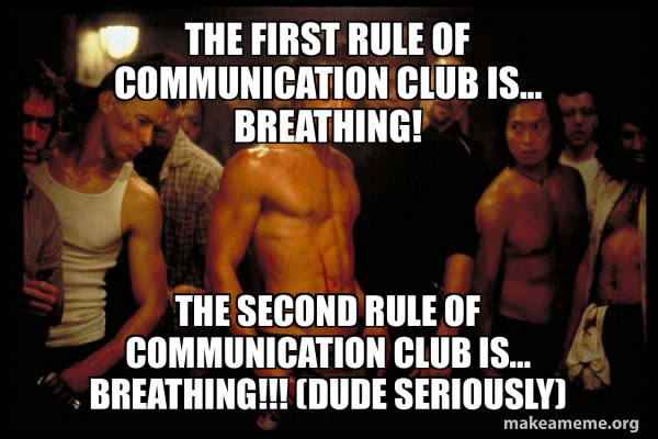 The first rule of communication club is... BREATHING! THE SECOND RULE ...