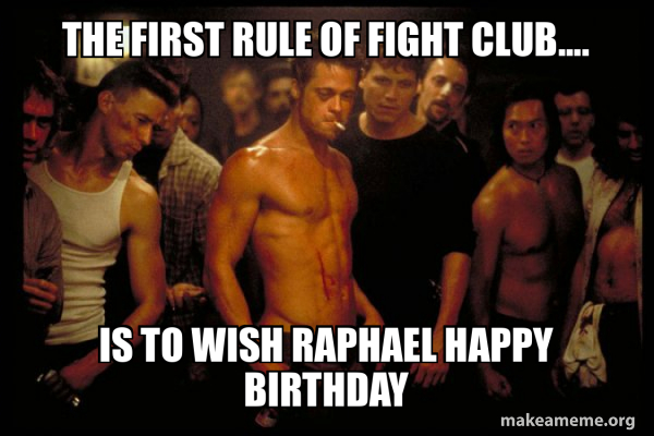 The FIRST RULE OF FIGHT CLUB.... IS TO WISH RAPHAEL HAPPY BIRTHDAY ...