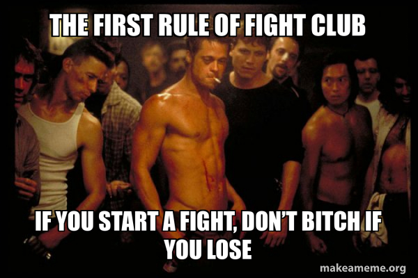 THE FIRST RULE OF FIGHT CLUB IF YOU START A FIGHT, DON’T BITCH IF YOU ...