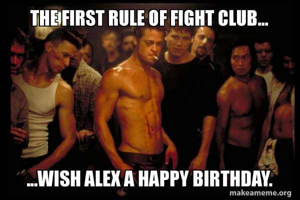 The first rule of fight club... ...Wish Alex a Happy Birthday. - Fight ...