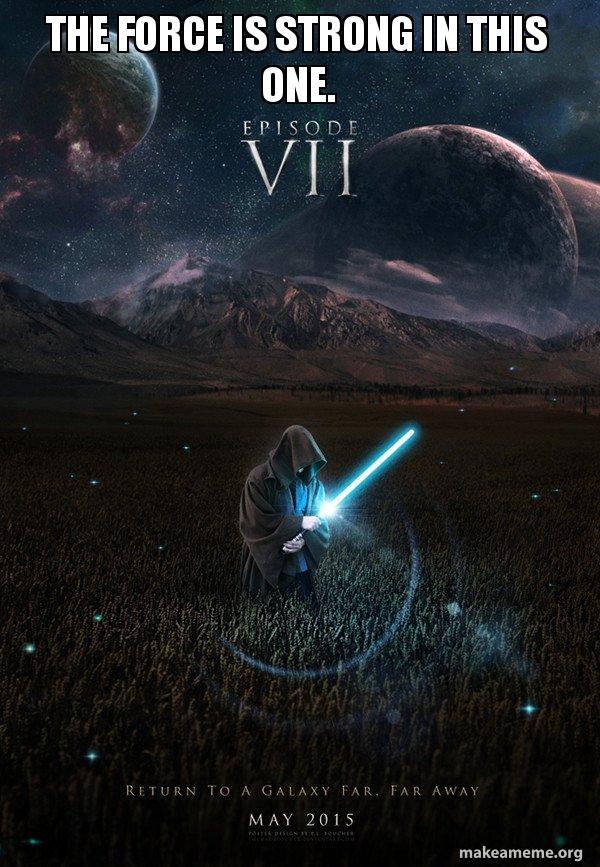The force is strong in this one. - Star Wars Episode 7 Meme Generator