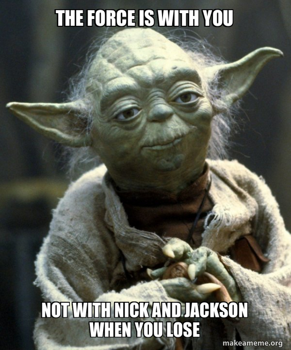 The force is with you Not with Nick and Jackson when you lose - Yoda ...