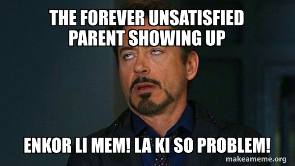 The forever unsatisfied parent showing up Enkor li mem! La ki so ...