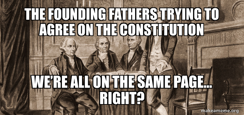 The Founding Fathers trying to agree on the Constitution We’re all on ...