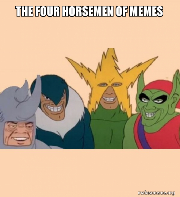 The four horsemen of memes - Me and the Boys Meme Generator