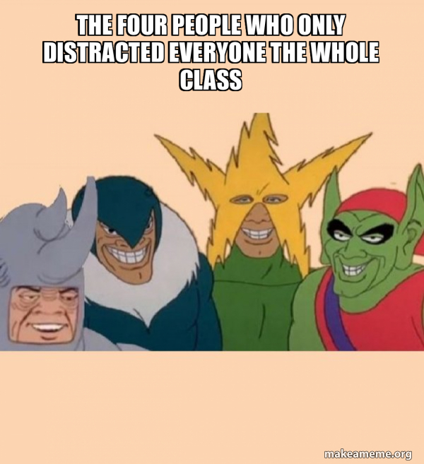 The four people who only distracted everyone the whole class - Me and ...