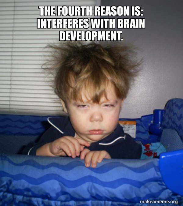 The Fourth reason is: Interferes with brain development. - Monday ...
