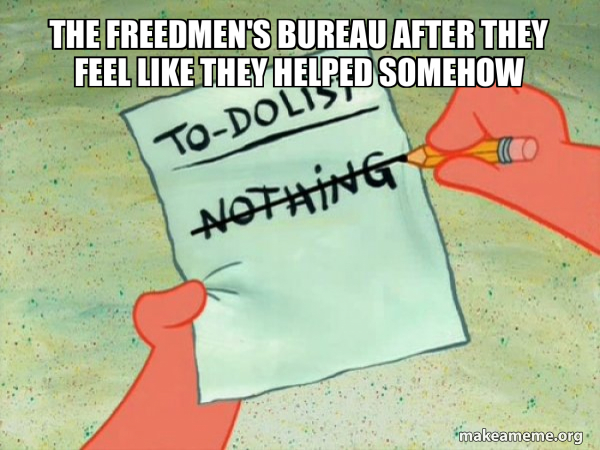 The Freedmen's Bureau after they feel like they helped somehow - TO-DO ...