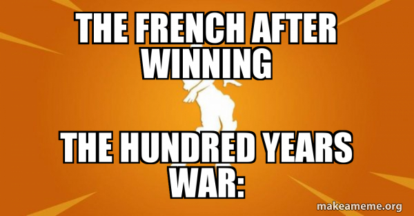 The french after winning the hundred years war: - Orange Justice Meme ...