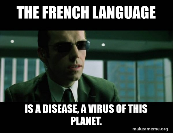 THe french language Is a disease, a virus of this planet. - Agent Smith ...