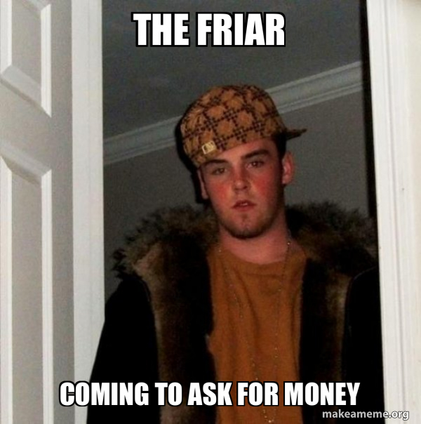 The Friar Coming to ask for money - Scumbag Steve Meme Generator
