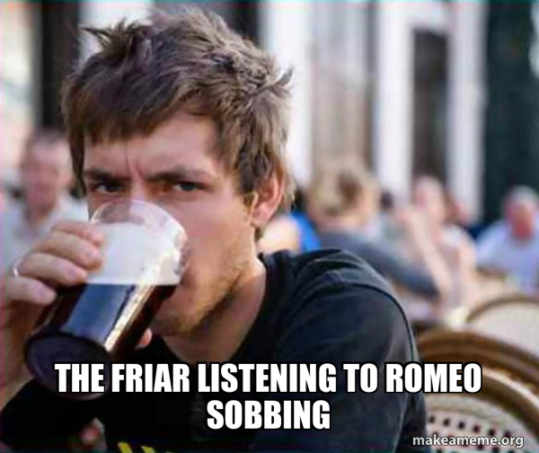 The Friar listening to Romeo sobbing - Lazy College Senior Meme Generator