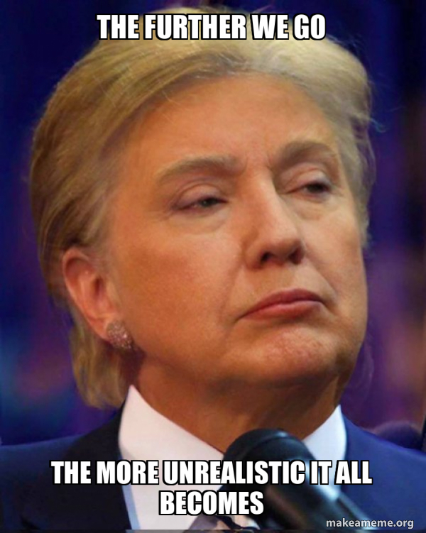 The further we go The more unrealistic it all becomes - Trillary Meme ...