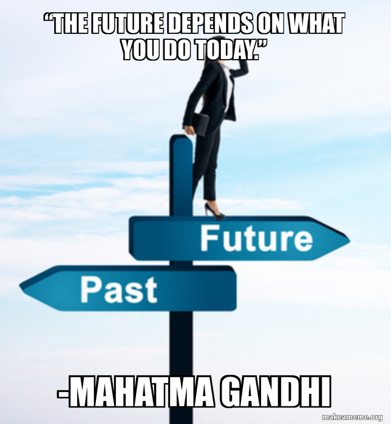 “the future depends on what you do today.” -Mahatma gandhi Meme Generator
