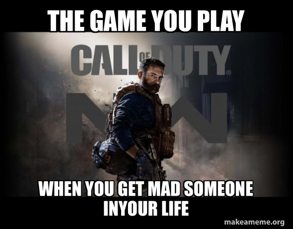 the game you play when you get mad someone inyour life - Call of Duty ...