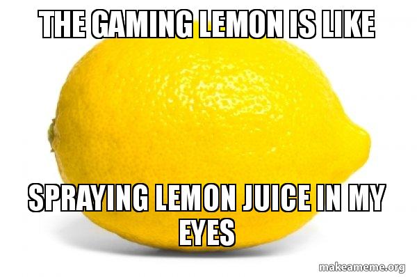 The Gaming Lemon is like spraying lemon juice in my eyes - Lemon Meme ...