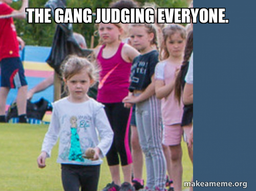 The gang judging everyone. Meme Generator