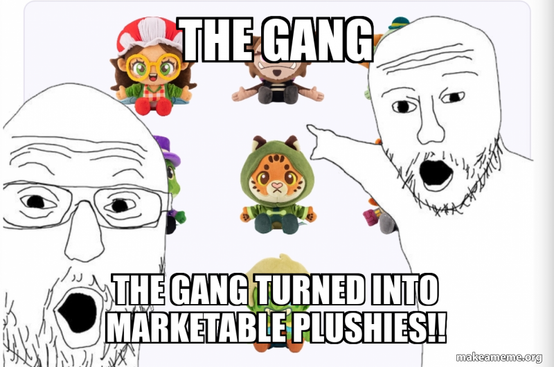 The gang The gang turned into marketable plushies!! Meme Generator