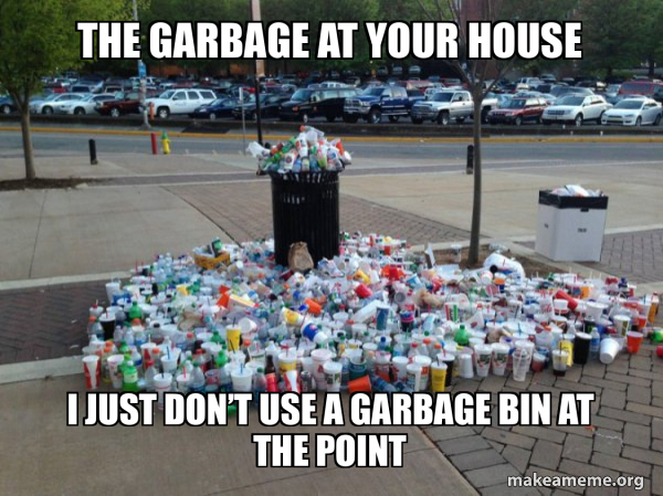 The garbage At your house I just don’t use a garbage bin at the point ...