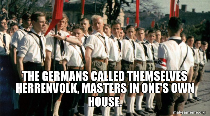 the germans called themselves herrenvolk, masters in one's own house ...