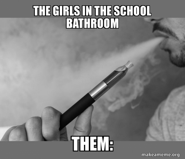 The girls in the school bathroom them: - Vaping Meme Generator