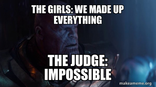 The girls: We made up everything The Judge: Impossible - Thanos - Impossible Meme Generator