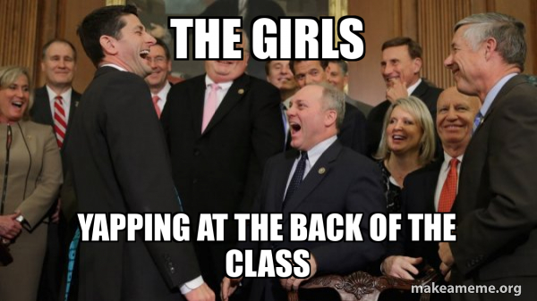 The girls yapping at the back of the class - And then we told them Meme ...