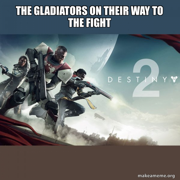 the gladiators on their way to the fight - Destiny 2 Meme Generator