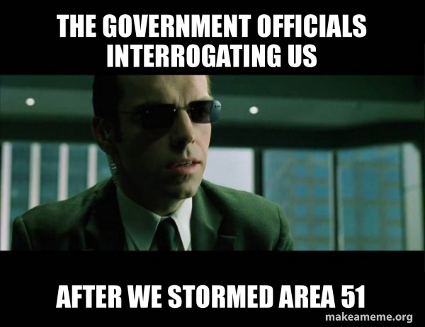 the government officials interrogating us after we stormed area 51 ...