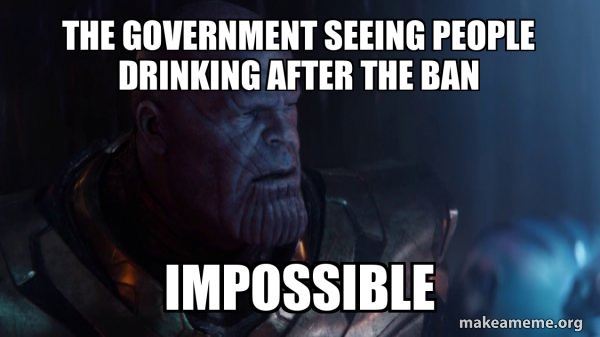 The Government seeing people drinking after the ban Impossible - Thanos ...