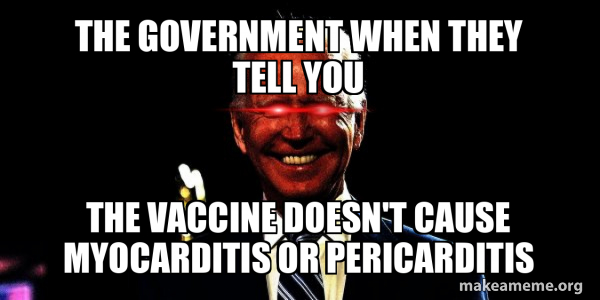The Government when they tell you the vaccine doesn't cause myocarditis ...