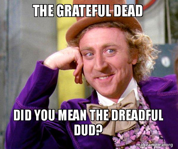 the grateful dead did you mean the dreadful dud? - Willy Wonka Sarcasm ...