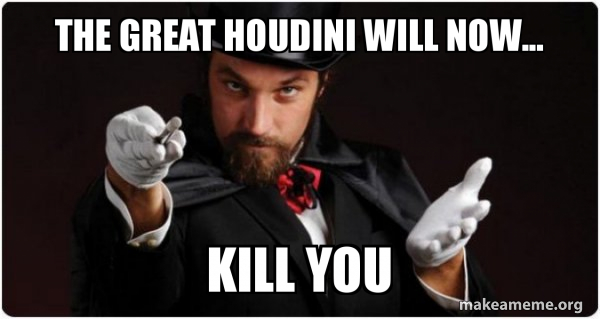 The great Houdini will now... Kill you - Magician (for my next trick ...
